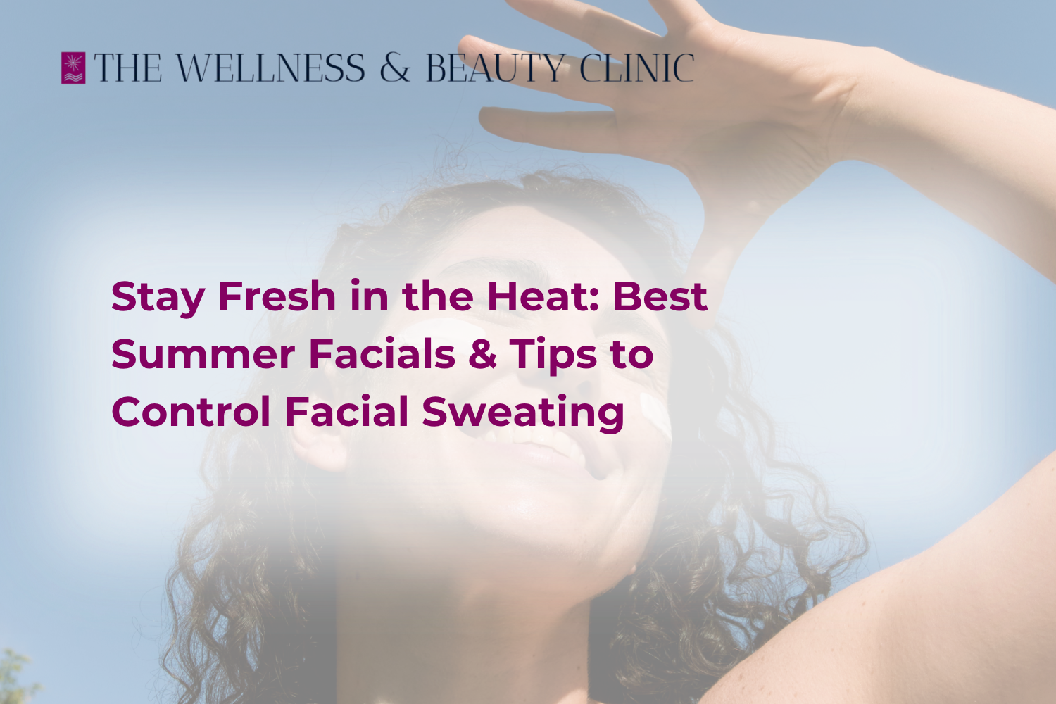 Stay Fresh Heat: Summer Facials & Facial Sweating Tips